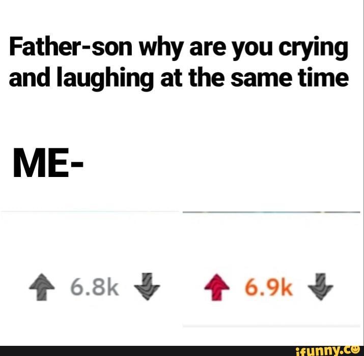 Father-son why are you crying and laughing at the same time - iFunny