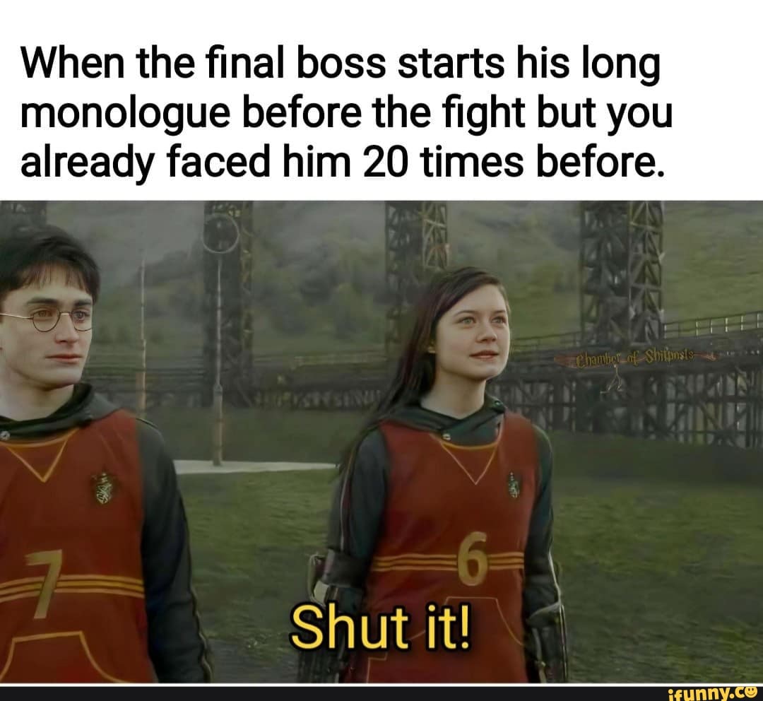 When the final boss starts his long monologue before the fight but you ...