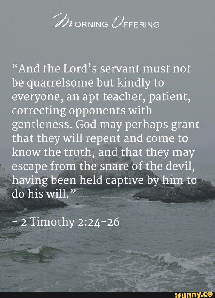 "And the Lord's servant must not be quarrelsome but kindly to everyone ...