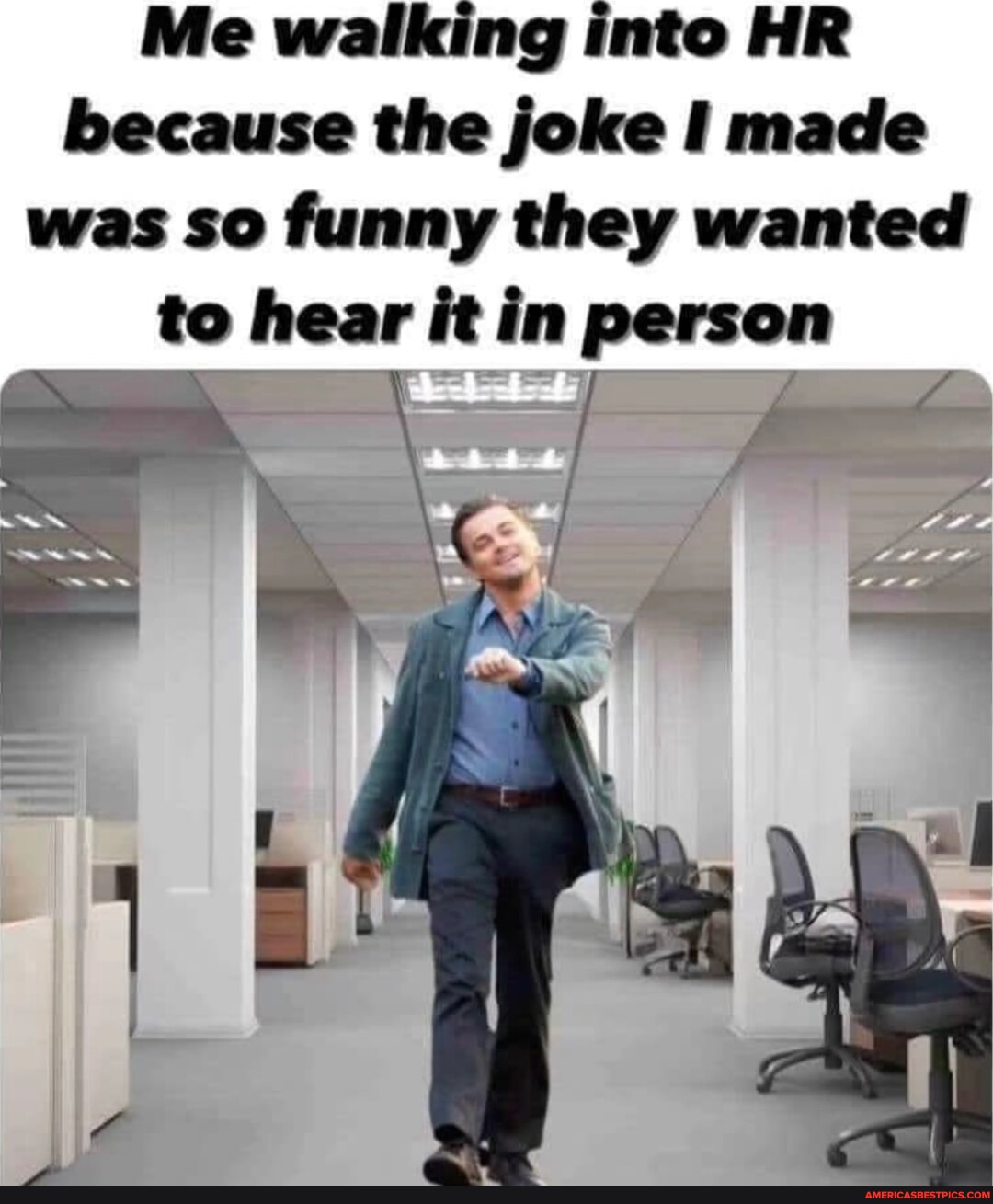Me walking into HR because the joke I made was so funny they wanted to ... Me walking into HR because the joke I made was so funny they wanted to ...