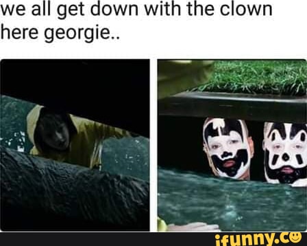 We all get down with the clown here georgie.. - iFunny