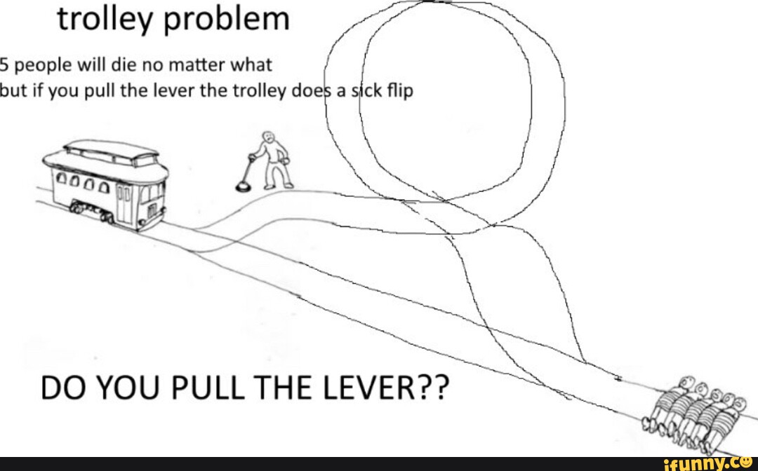 Trolley problem 5 people will die no matter what but if you pull the ...
