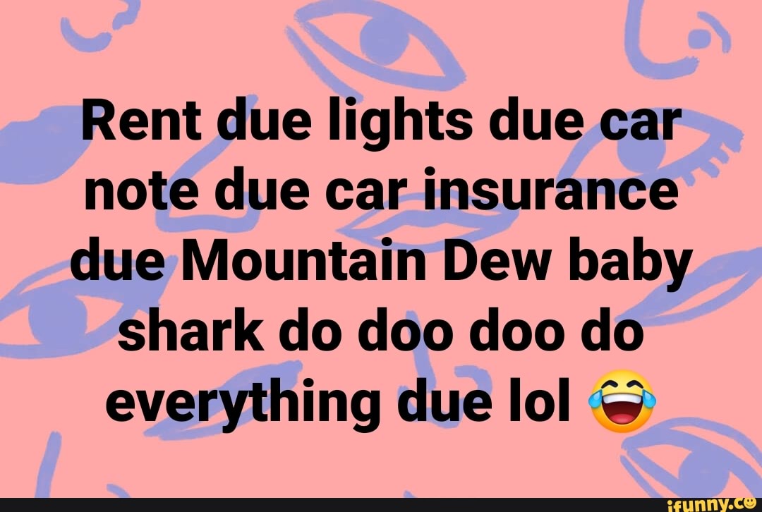 Rent due lights due car note due car insurance due Mountain Dew baby ...