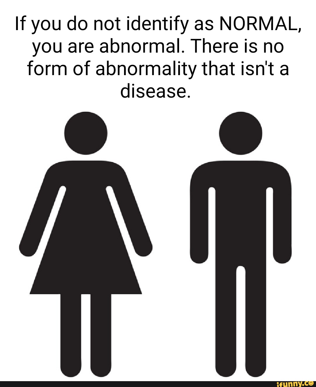 If you do not identify as NORMAL, you are abnormal. There is no form of ...