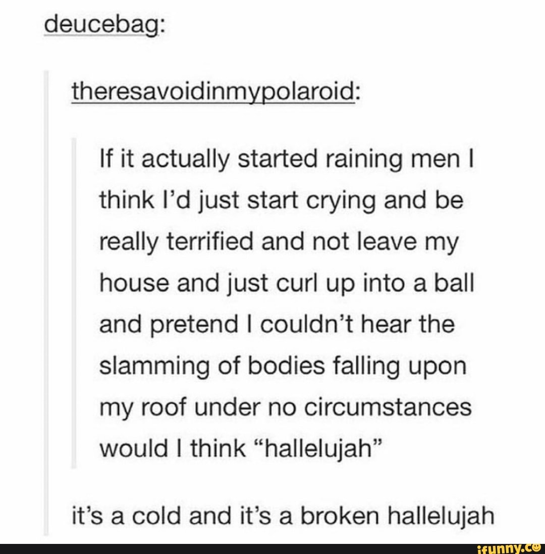 Deucebag: If it actually started raining men I think I'd just start ...