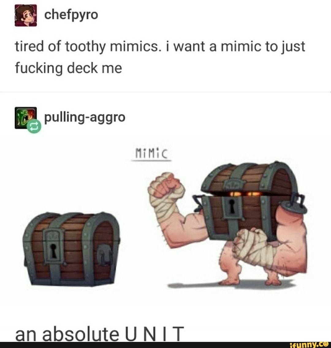 Tired of toothy mimics. i want a mimic to just fucking deck me chefpyro ...