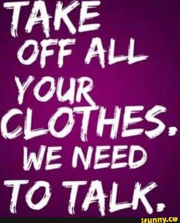 Take Off All Your Clothes We Ave El To Talk Ifunny