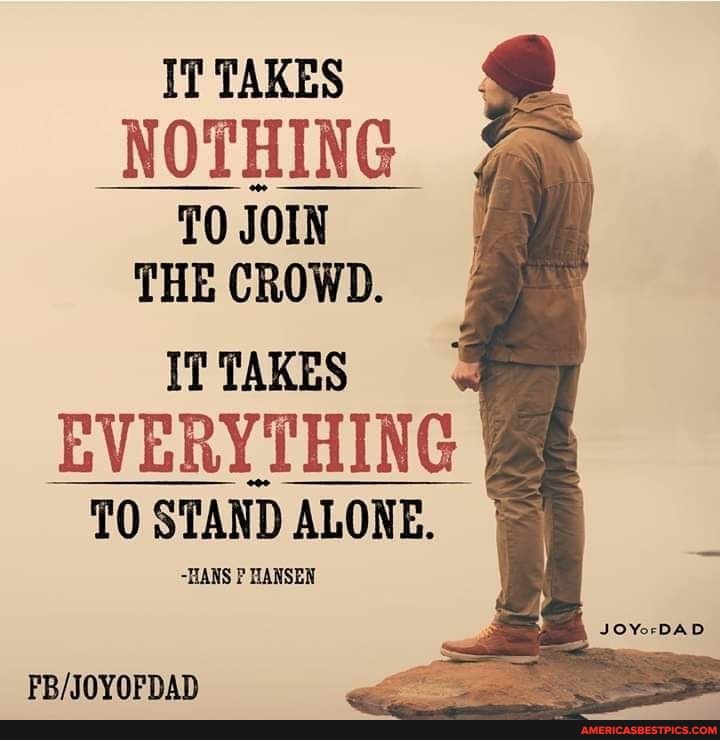 IT TAKES NOTHING JOIN THE CROWD. IT TAKES EVERYTHING TO STAND ALONE ...