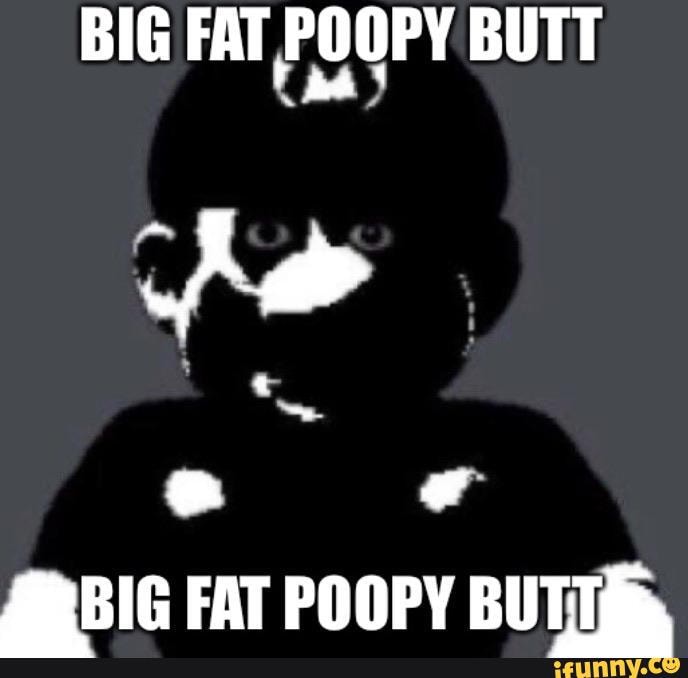 BIG FAT POOPY BUTT fRBIG FAT POOPY BUT - iFunny