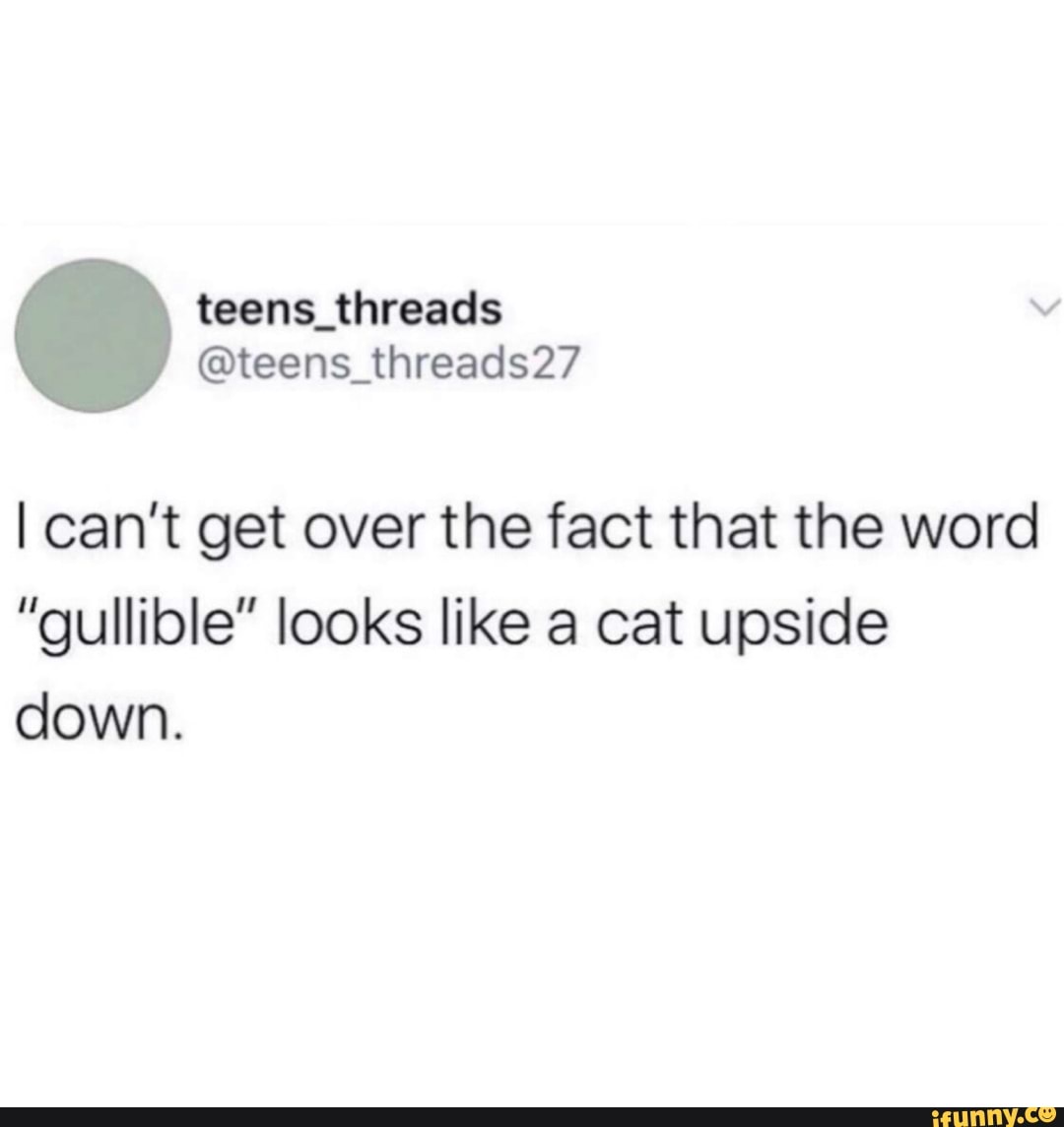 I can't get over the fact that the word "gullible" looks like a cat ...