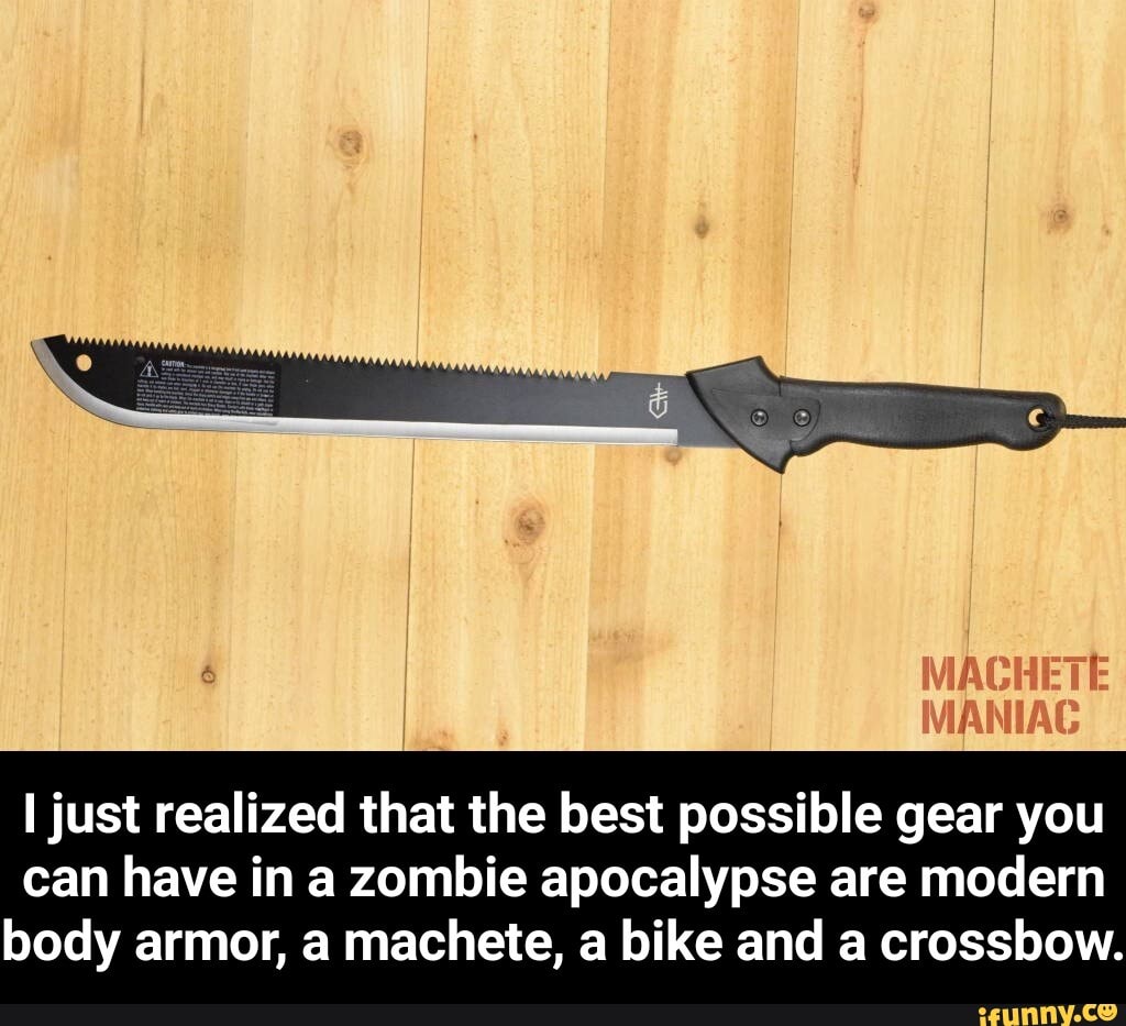 MACHETE MANIAG I just realized that the best possible gear you can have ...