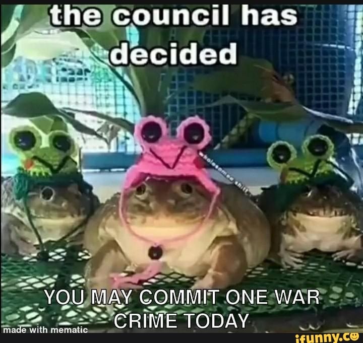 The council has decided YOU MAY COMMIT ONE WAR CRIME TODAY - iFunny