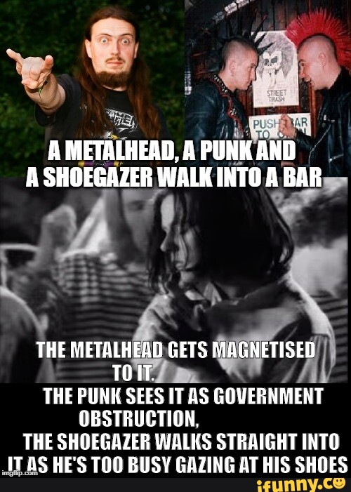 AMETALHEAD, A PUNK AND ASHOEGAZER WALK INTO A BAR THE METALHEAD GETS ...