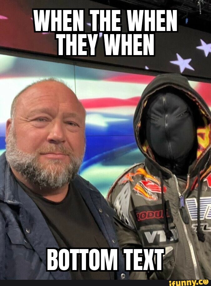 WHEN THE WHEN THEY WHEN BOTTOM TEXT - iFunny
