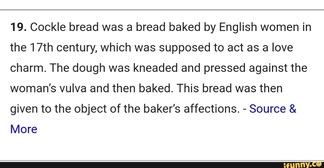 19. Cockle bread was a bread baked by English women in the 17th century, which was supposed to ...