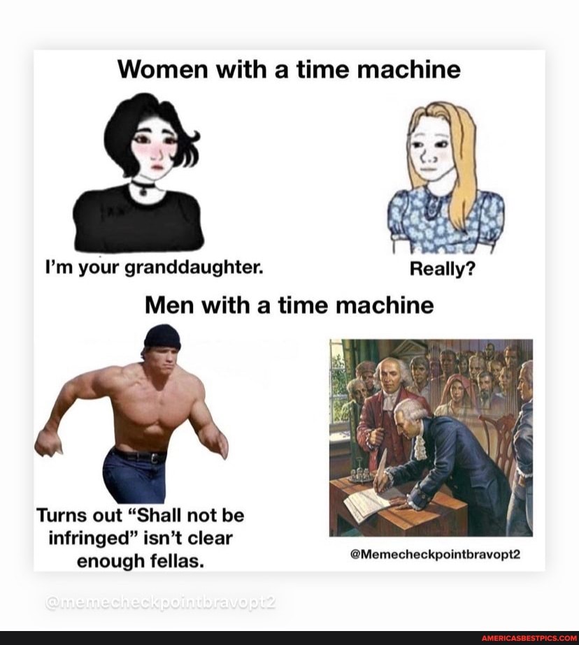 Women with a time machine I'm your granddaughter. Really? Men with a ...