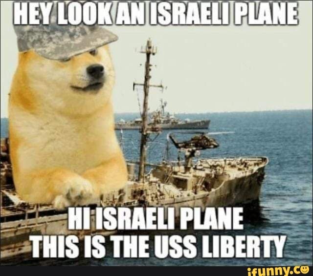 HEY LOOK AN ISRAELI HI ISRAELt PLANE THIS IS THE USS LIBERTY - iFunny
