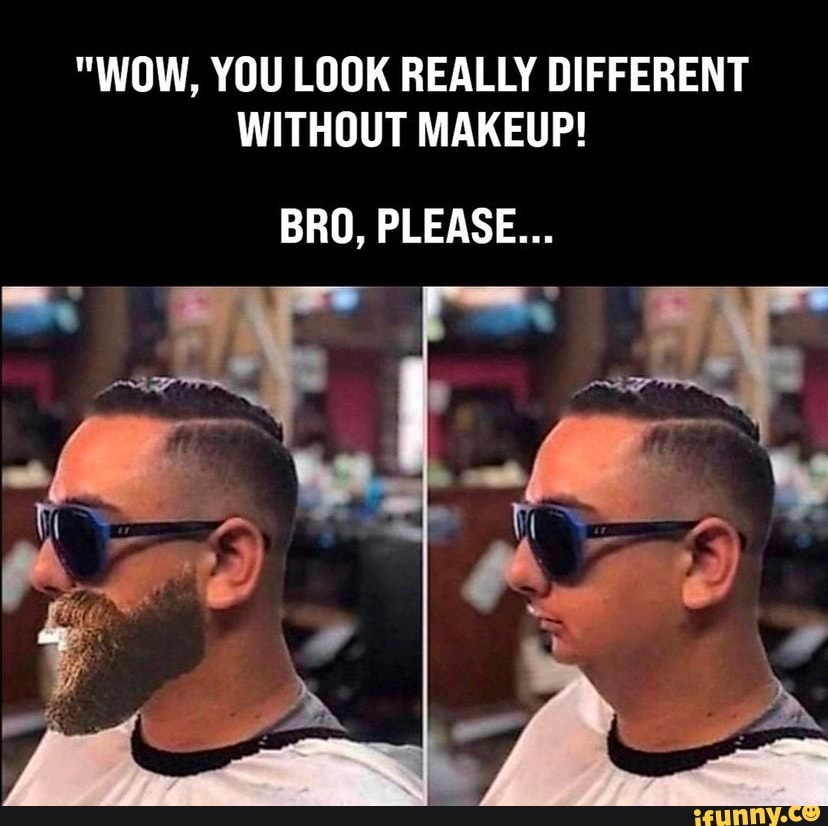 "WOW, YOU LOOK REALLY DIFFERENT WITHOUT MAKEUP! BRO, PLEASE... - iFunny