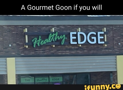 A Gourmet Goon if you will EDGE - iFunny