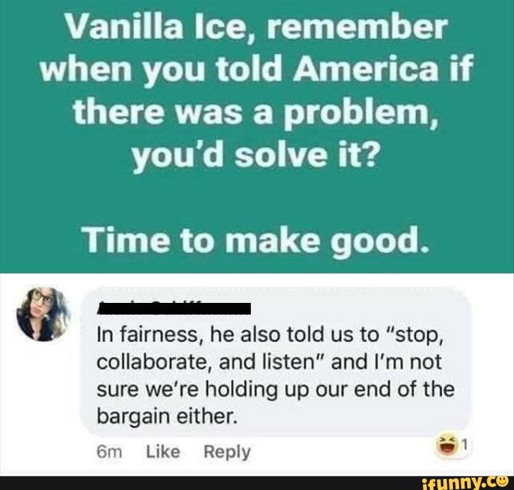 Vanilla Ice, remember when you told America if there was a problem, you ...
