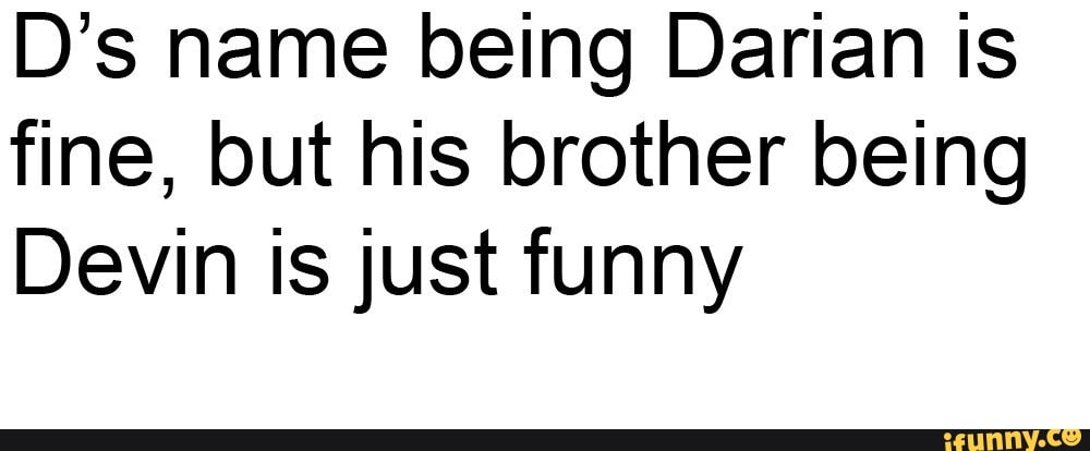 D's name being Darian is fine, but his brother being Devin is just ...