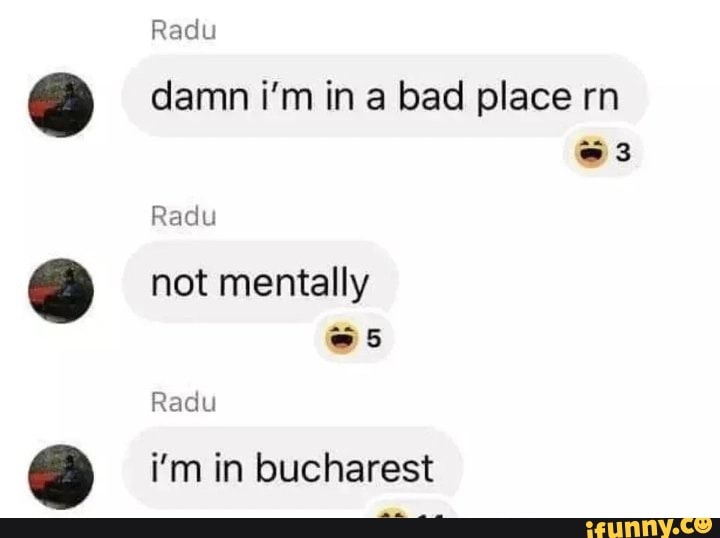 Radu damn i'm in a bad place rn Radu not mentally Radu i'm in bucharest ...