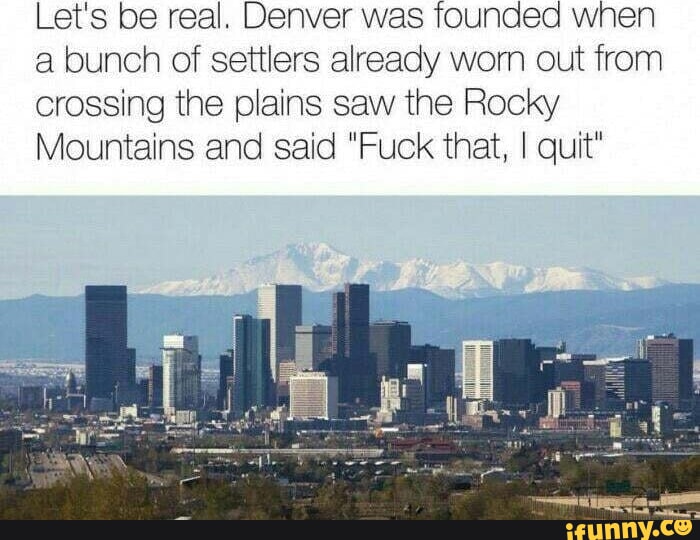 Let's be real. Denver was founded when a bunch of settlers already worn ...