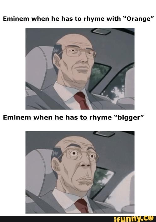 Eminem when he has to rhyme with "Orange" Eminem when he has to rhyme ...