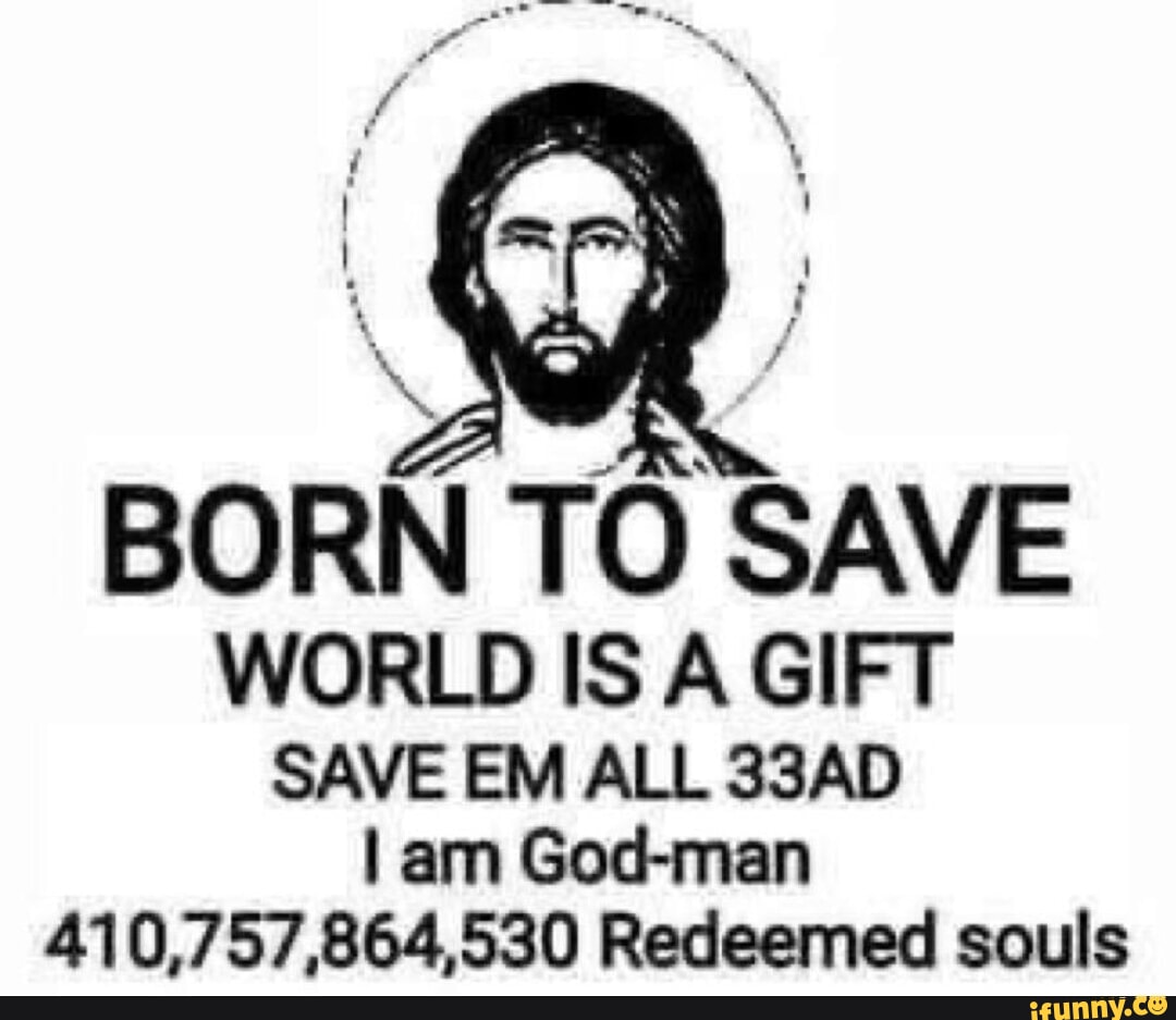 BORN TO SAVE WORLD IS A GIFT SAVE EM ALL 33AD I am God-man ...