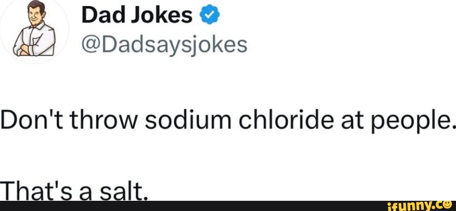 Dad Jokes @ @Dadsaysjokes Don't throw sodium chloride at people. That's ...