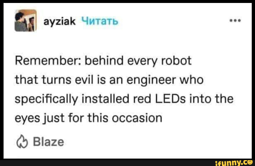 Remember: behind every robot that turns evil is an engineer who ...