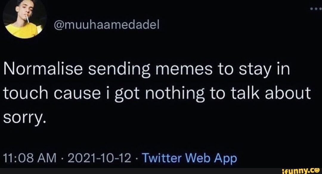 @muuhaamedadel Normalise sending memes to stay in touch cause got ...