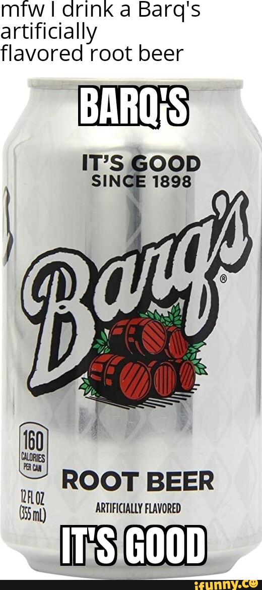 Mtw I drink a Barq's artificially flavored root beer IT'S GOOD SINCE ...