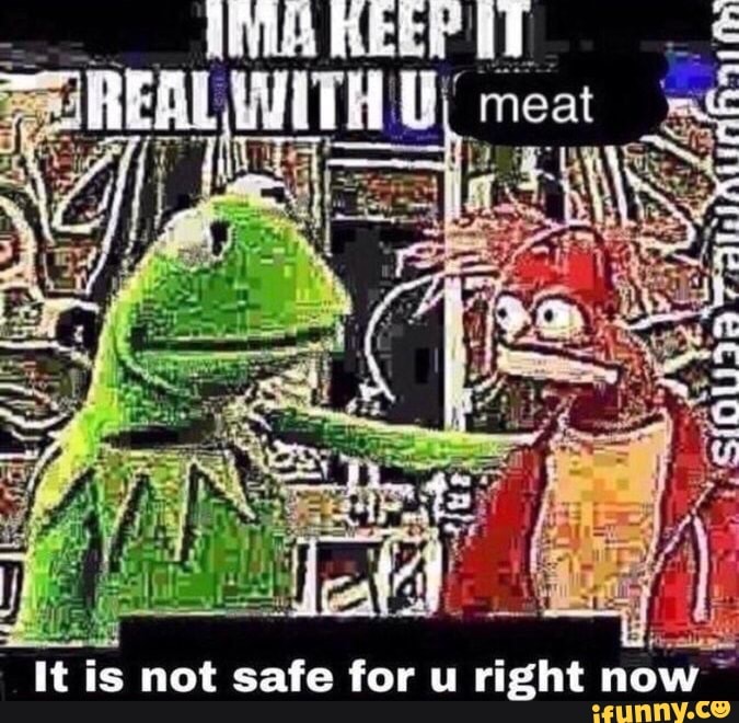 It is not safe for u right now dis - iFunny