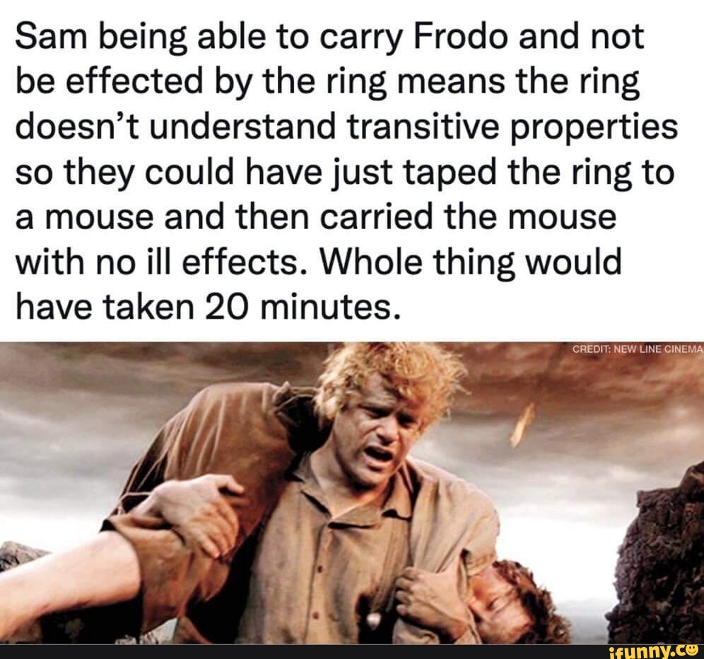 Sam being able to carry Frodo and not be effected by the ring means the ...