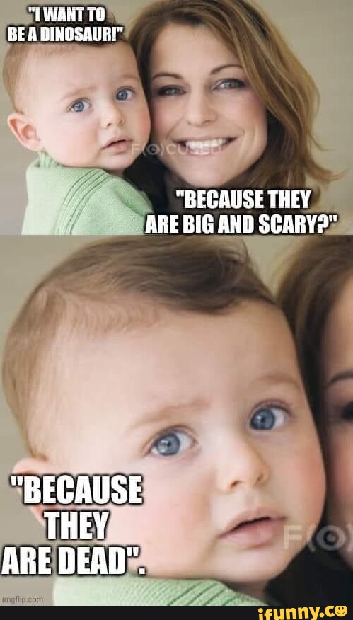 "WANT TO BE A DINOSAUR!" "BECAUSE THEY ARE BIG AND SCARY?" "BECAUSE ...