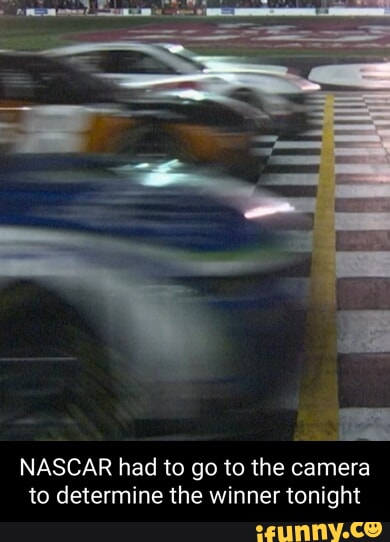 NASCAR had to go to the camera to determine the winner tonight - iFunny