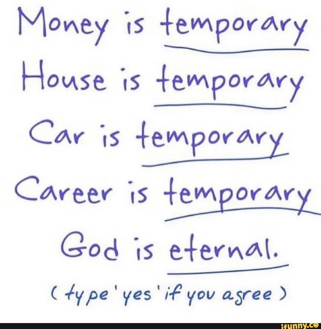Money is temporary House is temporary Car is temporary Career is ...