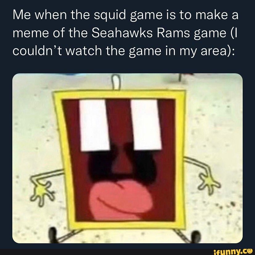 Me when the squid game is to make a meme of the Seahawks Rams game (I ...