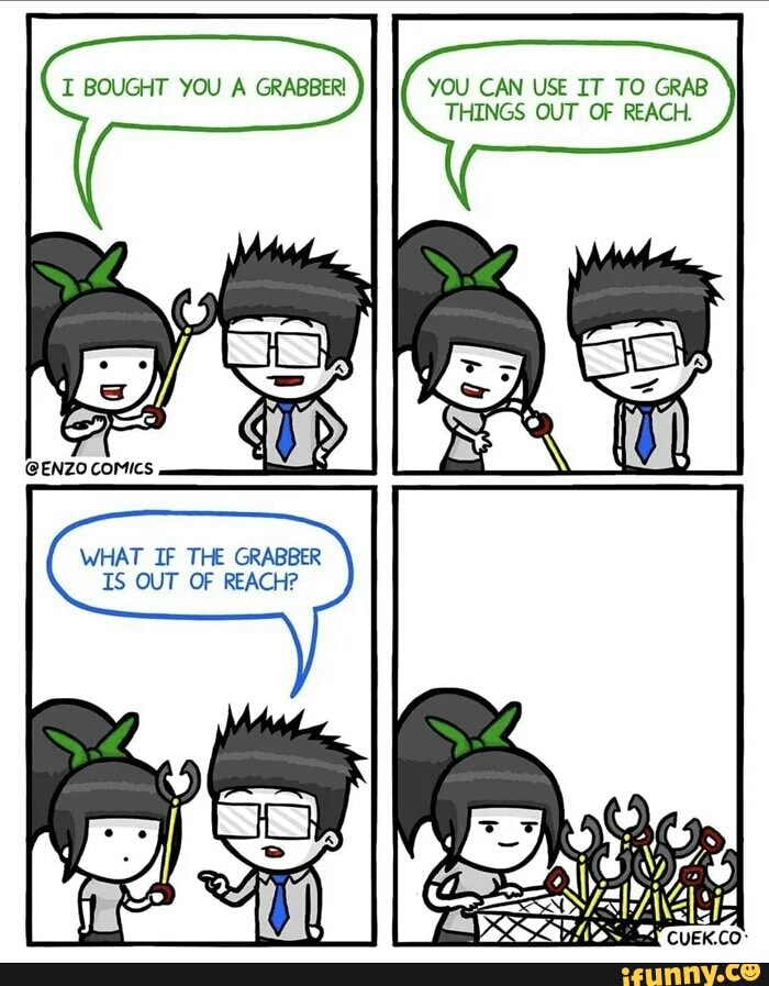 I BOUGHT YOU A GRABBER! YOU CAN USE IT TO GRAB THINGS OUT OF REACH ...