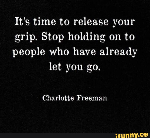 It's time to release your grip. Stop holding on to people who have ...