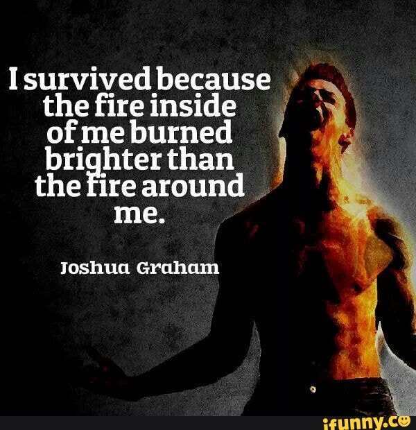 3 - Isurvived because the fire inside of me burned brighter than the ...