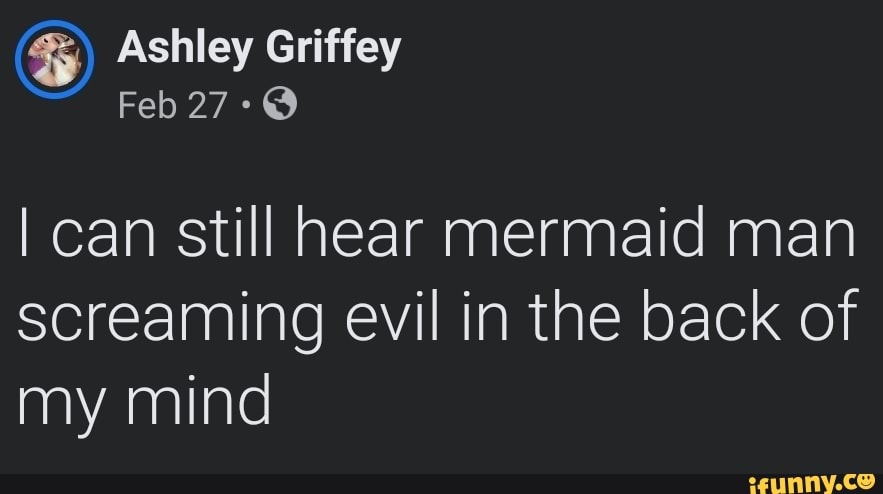 Ashley Griffey Feb I can still hear mermaid man screaming evil in the ...