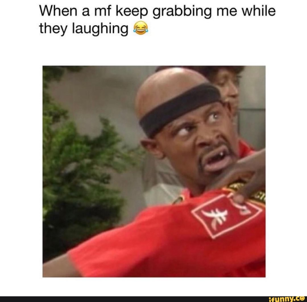 When a mi keep grabbing me while they laughing - iFunny
