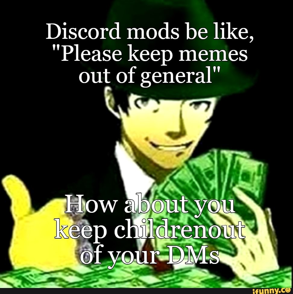 Discord mods be like, "Please keep memes out of general" you keep your ...