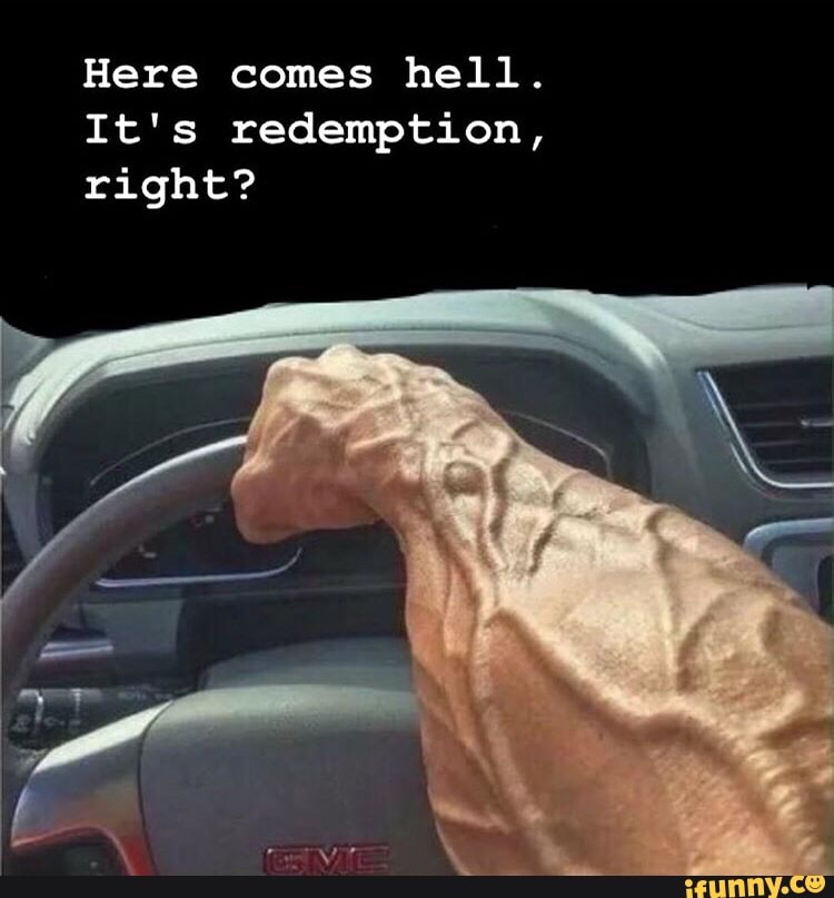 Here comes hell. It's redemption, right? - iFunny
