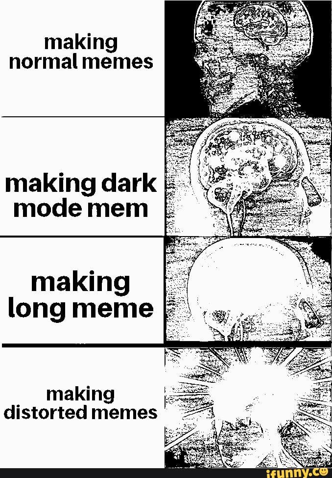 Making normal memes making dark mode mem making long meme making ...