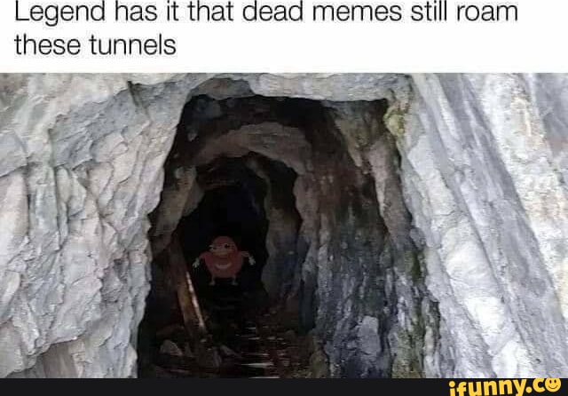 Legend has it that dead memes still roam these tunnels - iFunny