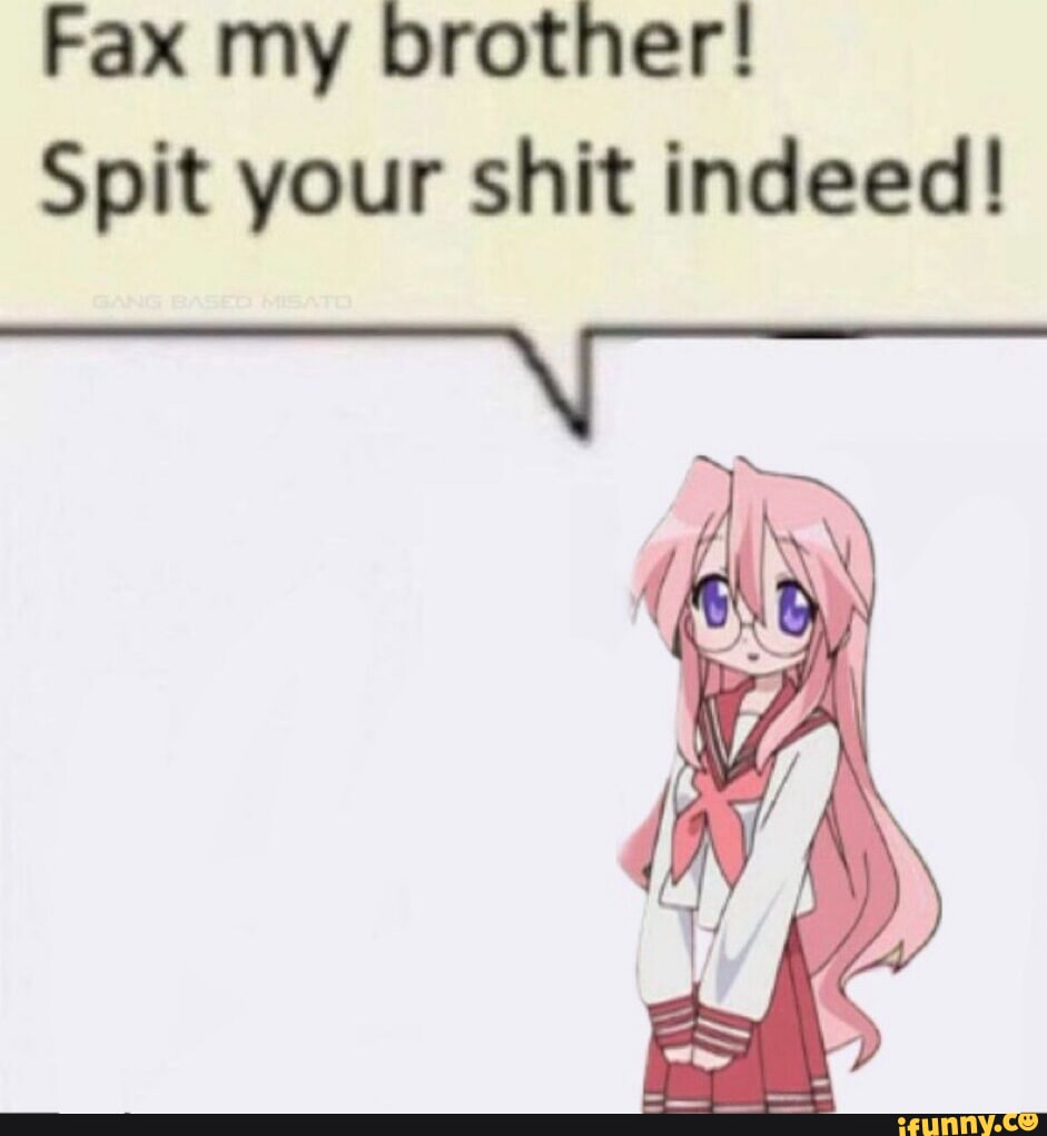 Fax my brother! Spit your shit indeed! - iFunny