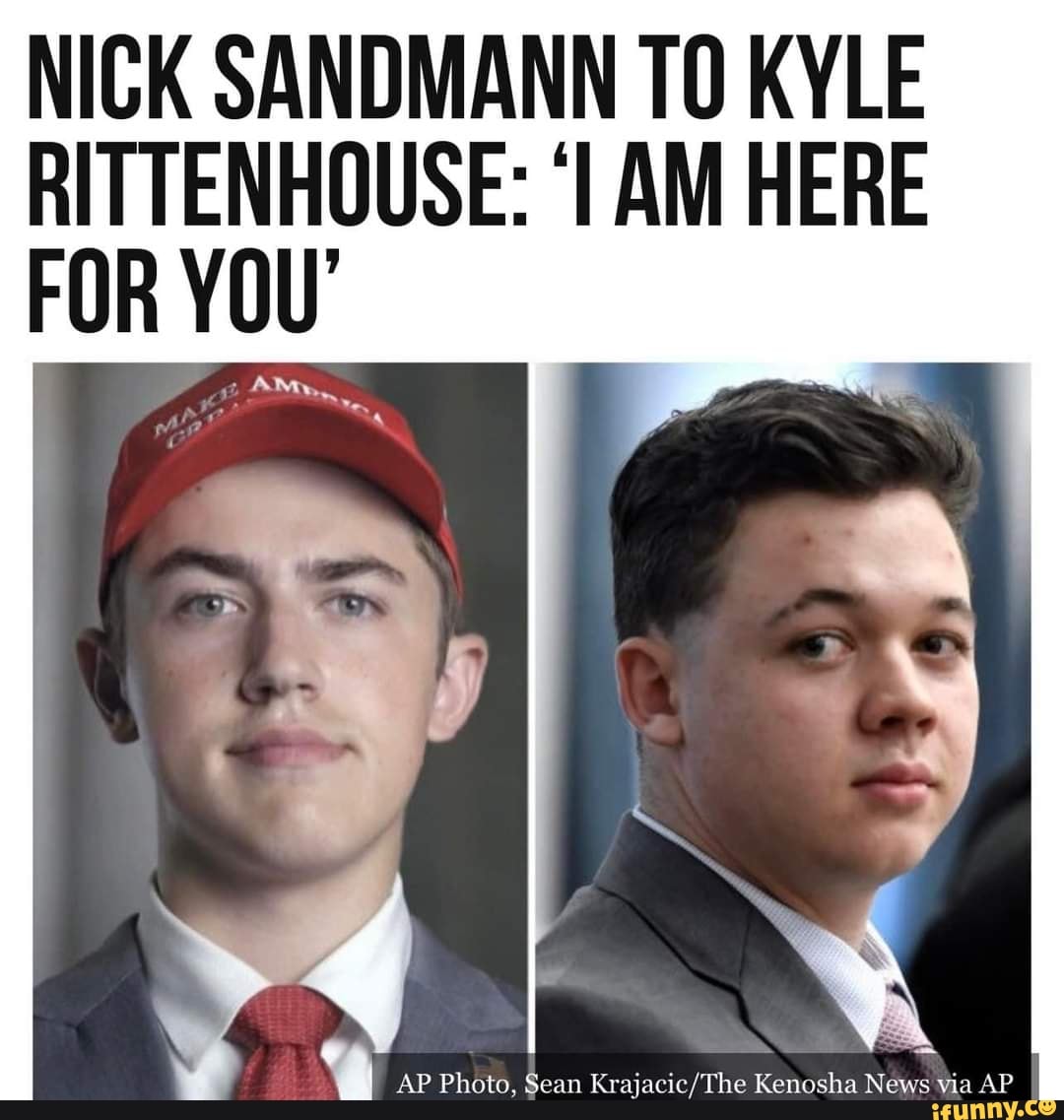 NICK SANDMANN TO KYLE RITTENHOUSE: 'I AM HERE FOR YOU' - iFunny